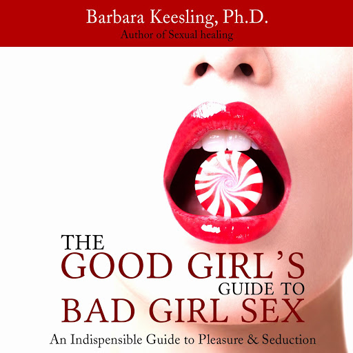 The Good Girls Guide To Bad Girl Sex An Indispensible Guide To Pleasure And Seduction By Barbara